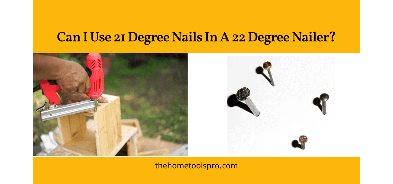 Can I Use 21 Degree Nails In A 22 Degree Nailer? - What You Need to ...